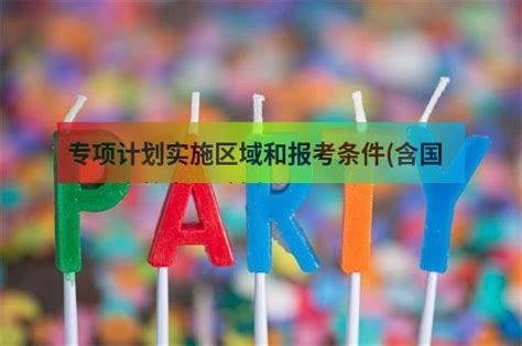 专项计划实施区域和报考条件 含国家及高校专项计划 职教网