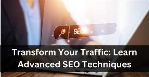 Transform Your Traffic Learn Advanced Seo Techniques In Our Blog