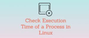 How To Check Execution Time Of A Process In Linux