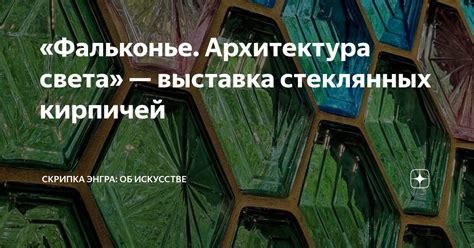 «Фальконье Архитектура света — выставка стеклянных кирпичей Скрипка Энгра об искусстве Дзен