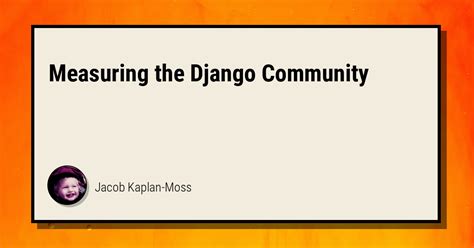 Measuring The Django Community Jacob Kaplan Moss
