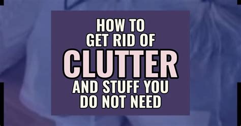 How To Get Rid Of Clutter And Stuff You Do NOT Need When It S Overwhelming