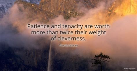 Patience And Tenacity Are Worth More Than Thomas Huxley