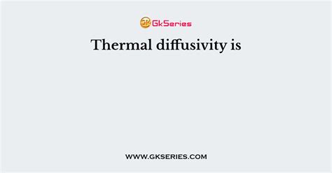 Thermal Diffusivity Is