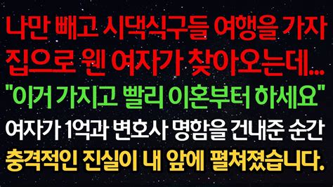 실화사연 나빼고 시댁식구들 여행가자 집으로 웬 여자가 찾아오는데 이거 가지고 빨리 이혼부터 하세요” 여자가 1억과 변호사