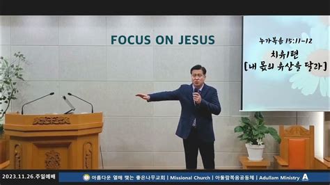 치유1편 [내 몫의 유산을 달라] 누가복음 15 11~12 현명인목사 2023 11 26 주일예배 Youtube