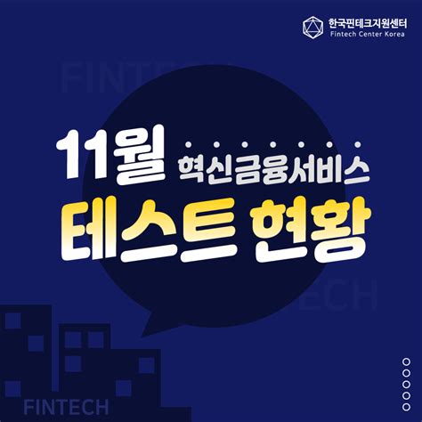 한국핀테크지원센터 핀테크 기자단 뉴스 11월 혁신금융서비스 테스트 현황 현재 금융위원회는 핀테크