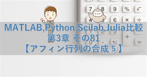 Matlabpythonscilabjulia比較 第3章 その81【アフィン行列の合成⑤】 シミュレーションの世界に引きこもる部屋