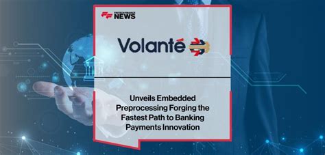 Volante Technologies Unveils Embedded Preprocessing Forging The Fastest Path To Banking Payments