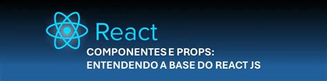Componentes E Props Entendendo A Base Do React Js