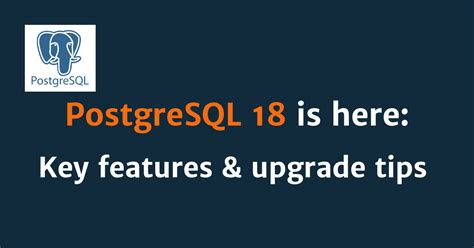 Postgresql 18 Released Key Features And Upgrade Tips