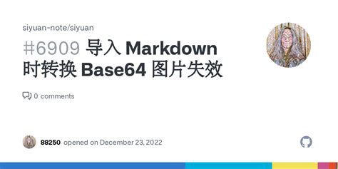 导入 Markdown 时转换 Base64 图片失效 · Issue 6909 · Siyuan Notesiyuan · Github