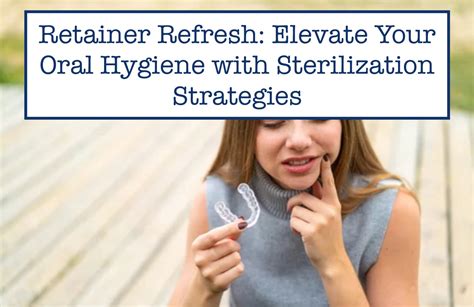 Retainer Refresh Elevate Your Oral Hygiene With Sterilization Strateg