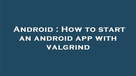 android how to start an android app with valgrind youtube