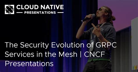 the security evolution of grpc services in the mesh cncf presentations