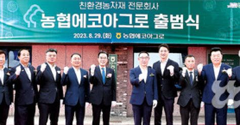 ‘농협에코아그로 출범 고품질 농자재 공급해 영농 부담 낮출 것”