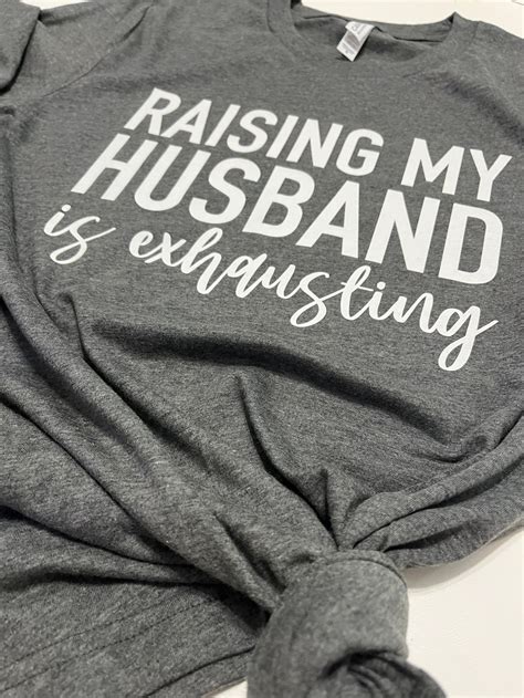 Raising My Husband Is Exhausting Shirt Sarcastic Wife T Tee Etsy
