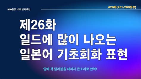 일드 기초 회화표현 제26화251 260문장 하루 30분 10문장 10번 큰소리로 외쳐서 일본어 마스터하기 L 일드에