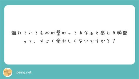 離れていても心が繋がってるなぁと感じる瞬間って、すごく愛おしくないですか？？ peing 質問箱