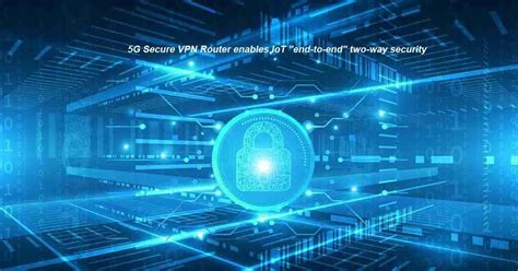 5g Secure Vpn Router Enables Iot End To End Two Way Security Alotcer