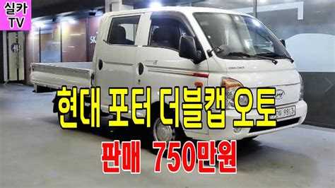 현대 포터 더블캡 오토매틱 750만원 판매 가성비 최고의 중고차매물 과 시세를 안내 합니다 실카tv 오늘의중고차 Youtube