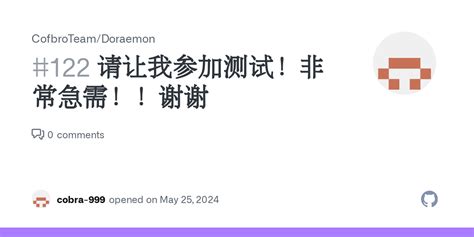 请让我参加测试！非常急需！！谢谢 · Issue 122 · Cofbroteamdoraemon · Github