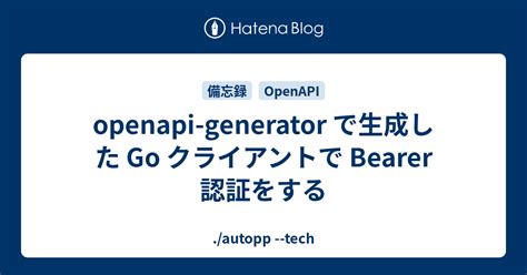 Openapi Generator で生成した Go クライアントで Bearer 認証をする Autopp Tech
