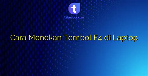 Cara Menekan Tombol F4 Di Laptop Tekno Banget