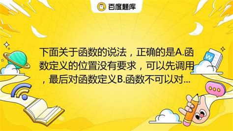 下面关于函数的说法，正确的是a函数定义的位置没有要求，可以先调用，最后对函数定义b函数不可以对自己调用，只能调用别的函数c函数是程序的