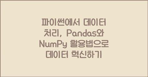 파이썬에서 데이터 처리 Pandas와 Numpy 활용법으로 데이터 혁신하기