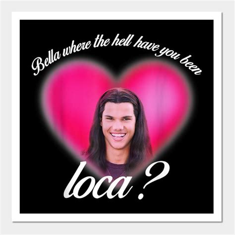 Funny Bella Where The Hell Have You Been Loca Wall And Art Print