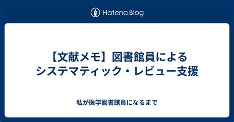 【文献メモ】図書館員によるシステマティック・レビュー支援 私が医学図書館員になるまで