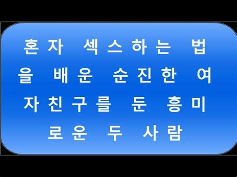실화사연 혼자 섹스하는 법을 배운 순진한 여자친구를 둔 흥미로운 두 사람 YouTube