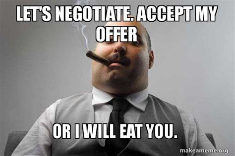 Lets Negotiate Accept My Offer Or I Will Eat You Scumbag Boss Meme