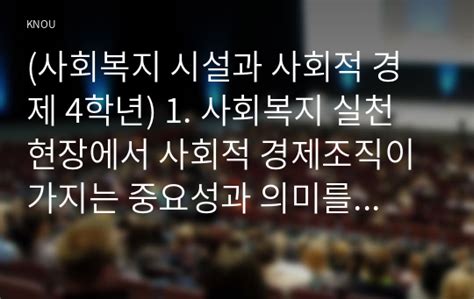 사회복지 시설과 사회적 경제 4학년 1 사회복지 실천현장에서 사회적 경제조직이 가지는 중요성과 의미를 작성하시오 방송통신대