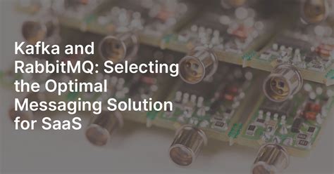 Kafka And Rabbitmq Selecting The Optimal Messaging Solution For Saas