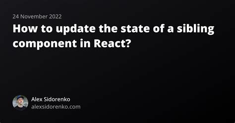 How To Update The State Of A Sibling Component In React Alex Sidorenko