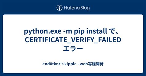 Pythonexe M Pip Install で、certificateverifyfailed エラー End0tknrs Kipple Web写経開発