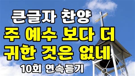 주 예수 보다 더 귀한 것은 없네 큰글자 찬양 10회 연속 듣기 재생 찬양 찬송가 복음성가 Ccm Youtube