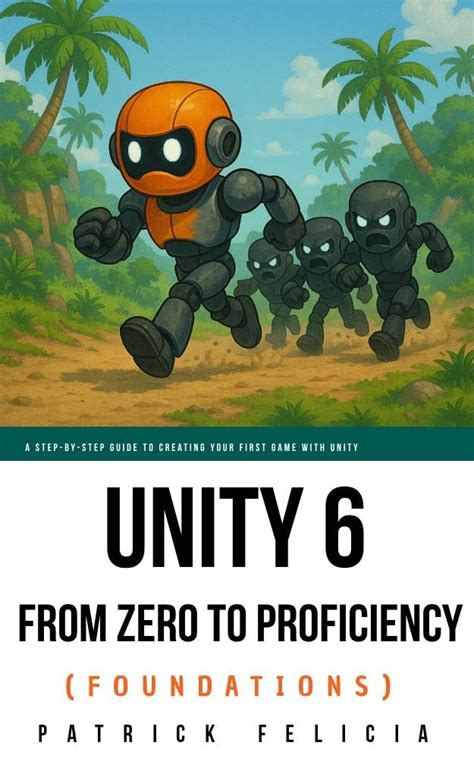 Unity From Zero To Proficiency Foundations A Step By Step Guide To Creating Your