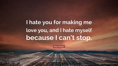 Mia Asher Quote “i Hate You For Making Me Love You And I Hate Myself