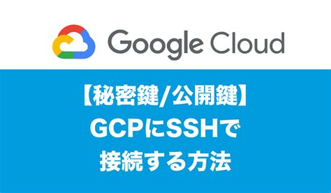 秘密鍵公開鍵 Gcpにsshで接続する方法 エンジニアの眠れない夜