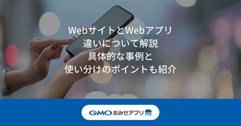 Webサイトとwebアプリの違いについて解説 具体的な事例と使い分けのポイントも紹介 Gmoおみせアプリ公式