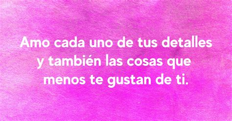 Amo Cada Uno De Tus Detalles Frases Con Emoción