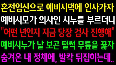 실화사연 혼전 임신해 예비 시댁에 인사가자 시모가 의사 시누를 부르더니 어떤 년인지 당장 검사 진행해”예비 시누가 날 보곤 털썩 무릎을 꿇자 숨겨온 내 정체에 발칵