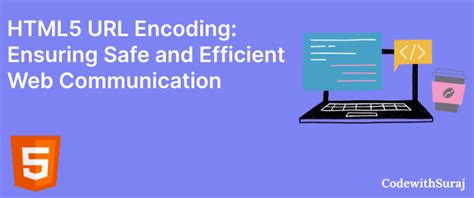 html5 url encoding ensuring safe and efficient web communication by
