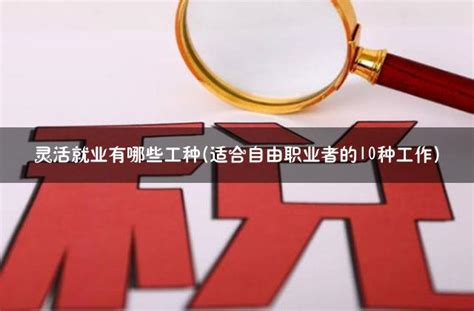 灵活就业有哪些工种适合自由职业者的10种工作 灵活用工代发工资平台