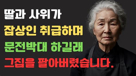 딸과 사위가 잡상인 취급하며 문전박대 하길래 그집을 팔아버렸습니다 Youtube