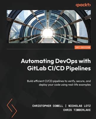 Automating Devops With Gitlab Ci Cd Pipelines Build Efficient Ci Cd Pipelines To Verify Secure