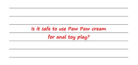 Is It Safe To Use Paw Paw Cream For Anal Toy Play — Milstein
